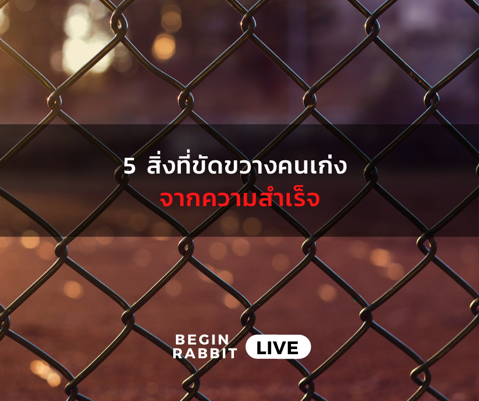 5 สิ่งที่ขัดขวางคนเก่ง จากความสำเร็จ – BEGIN RABBIT