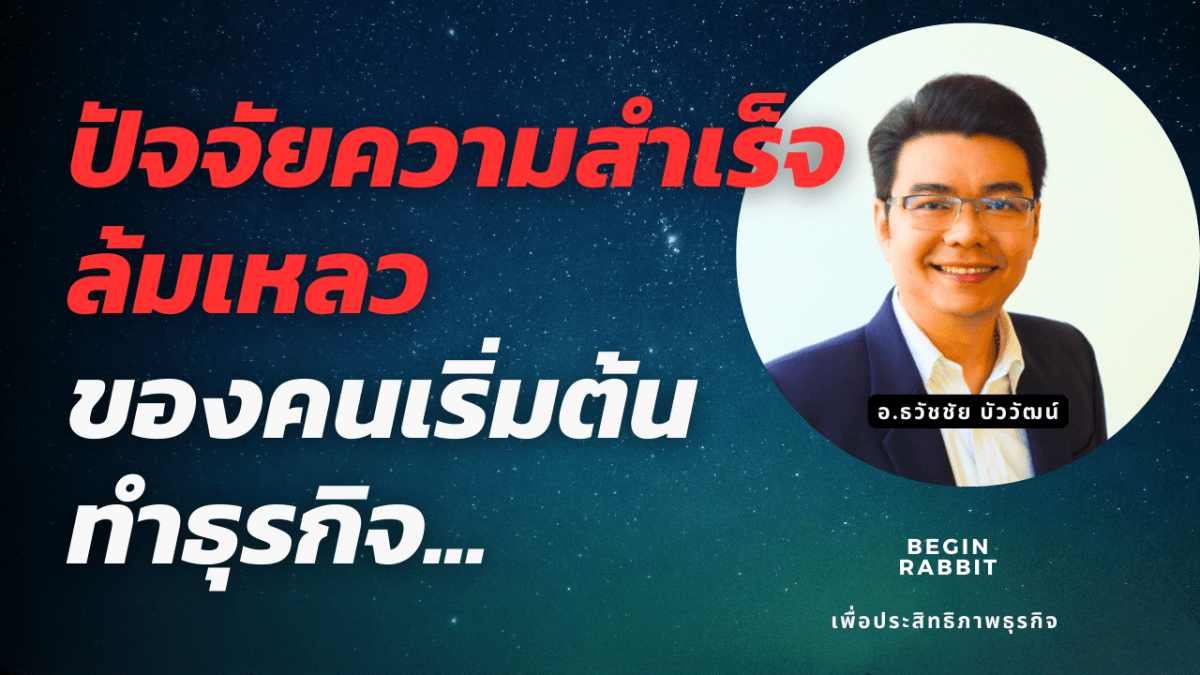 ปัจจัยความสำเร็จล้มเหลวของคนเริ่มต้นทำธุรกิจ _ ธวัชชัย บัววัฒน์ – BEGIN RABBIT