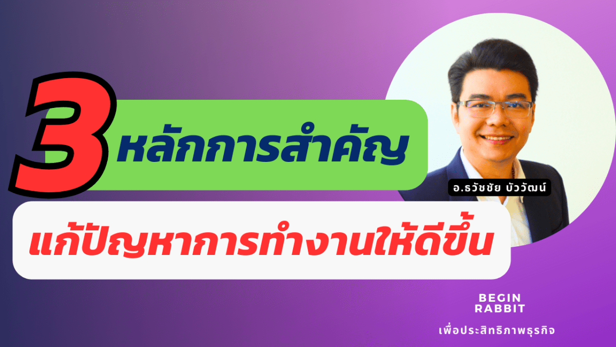 3 หลักสำคัญแก้ปัญหาการทำงานให้ดีขึ้น _ธวัชชัย บัววัฒน์ – BEGIN RABBIT